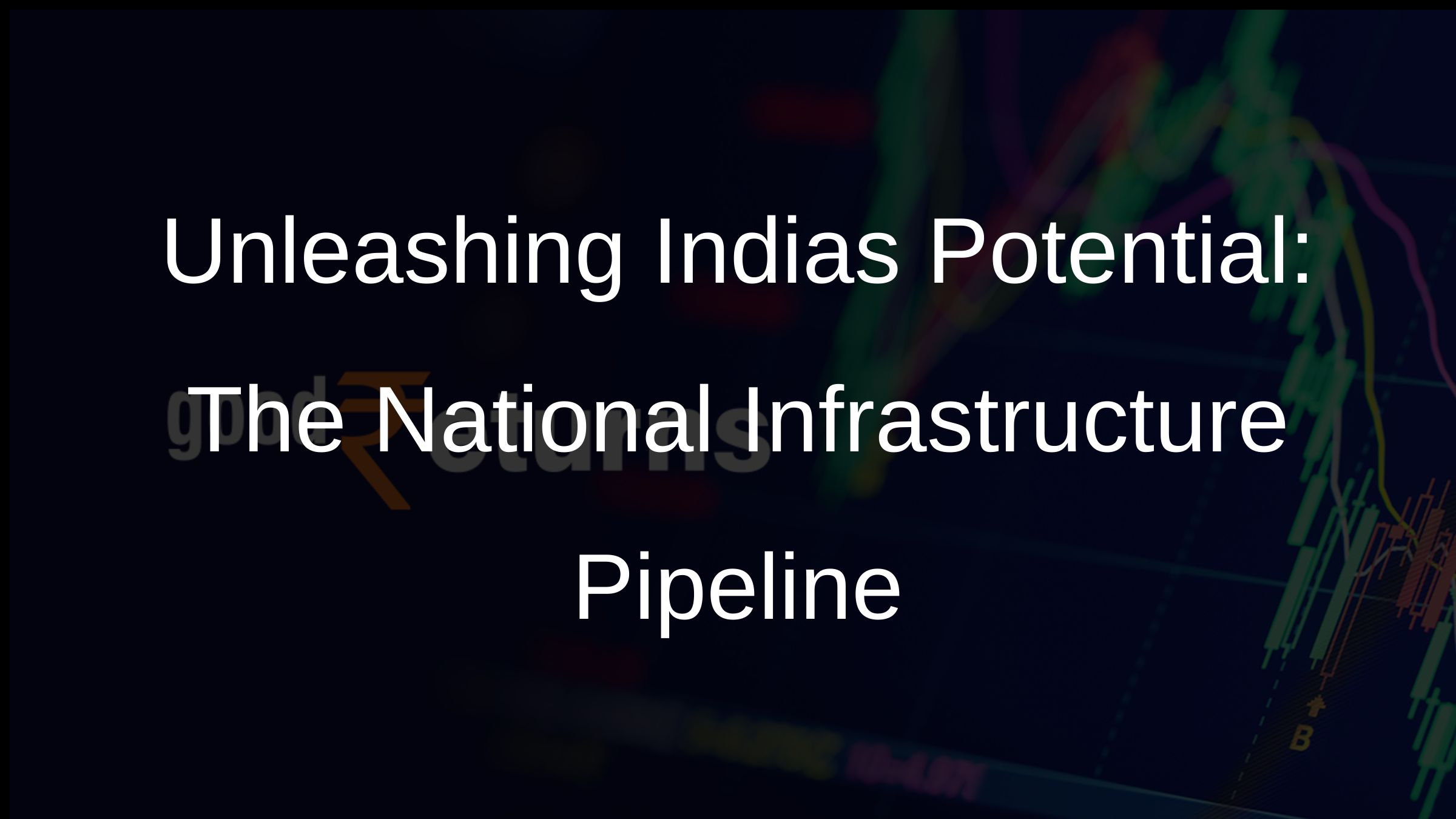 National Infrastructure Pipeline: Transforming Indias Infrastructure ...