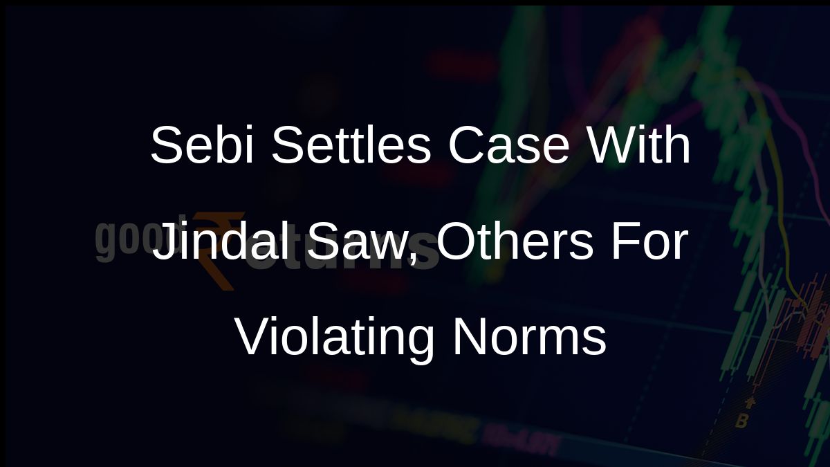 Sebi Settles Case With Jindal Saw, Others For Violating Norms - Goodreturns