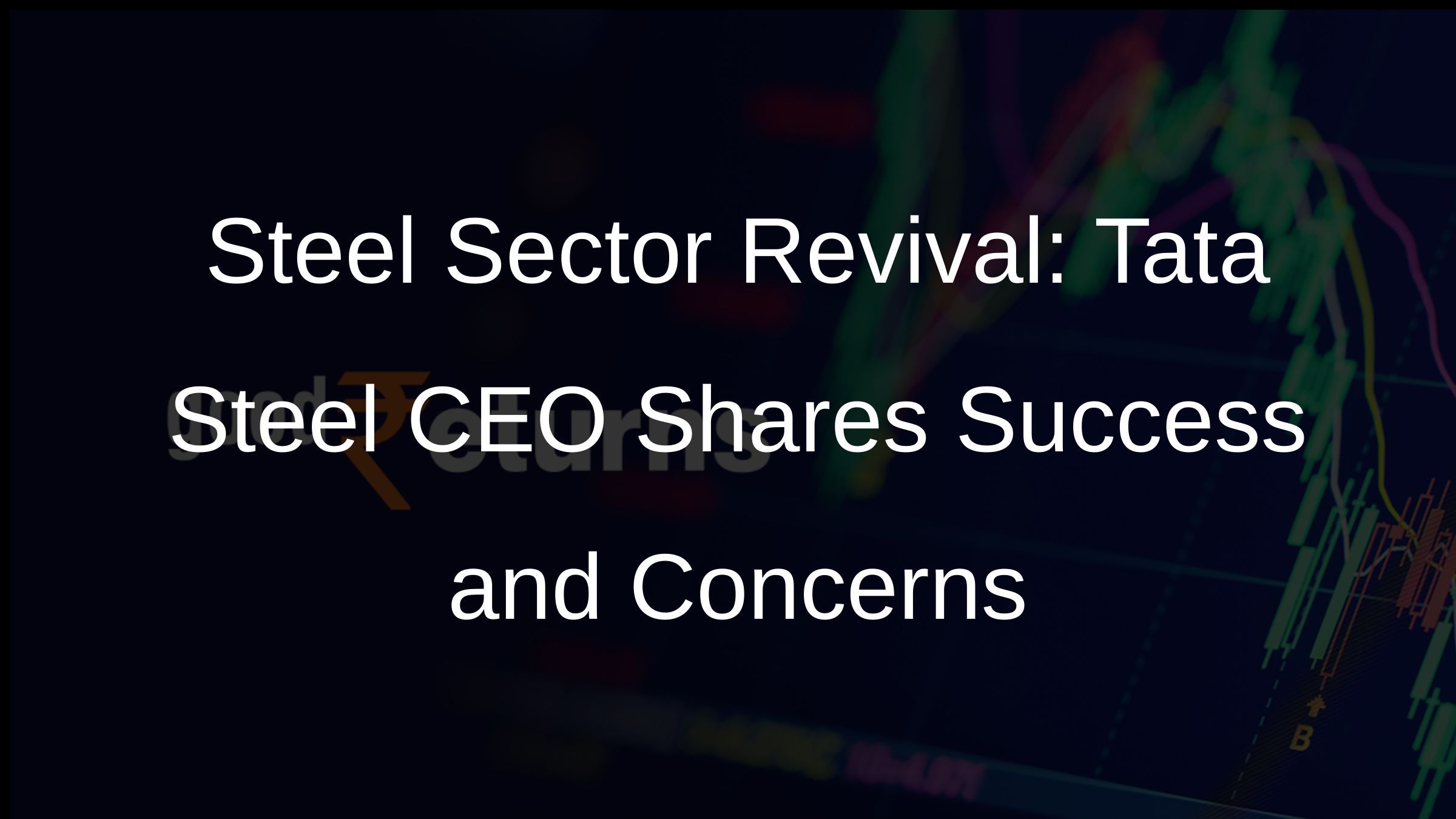 Steel Sector Recovery in India: Tata Steel CEO Highlights Growth and ...