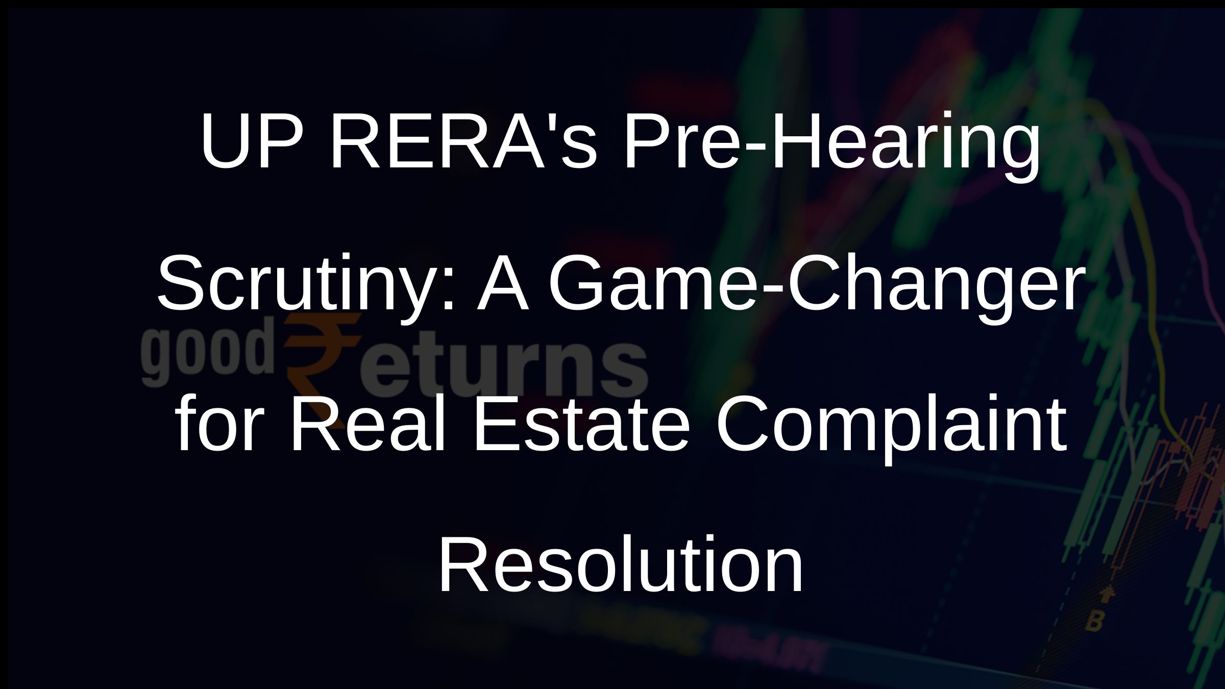 UP RERA Begins Pre-Hearing Scrutiny for Speedy Complaint Resolution - Goodreturns
