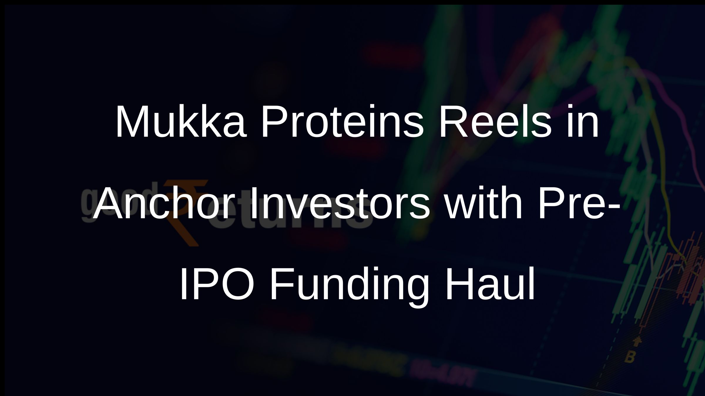 Mukka Proteins Raises Over Rs 67 Crore from Anchor Investors Ahead of ...