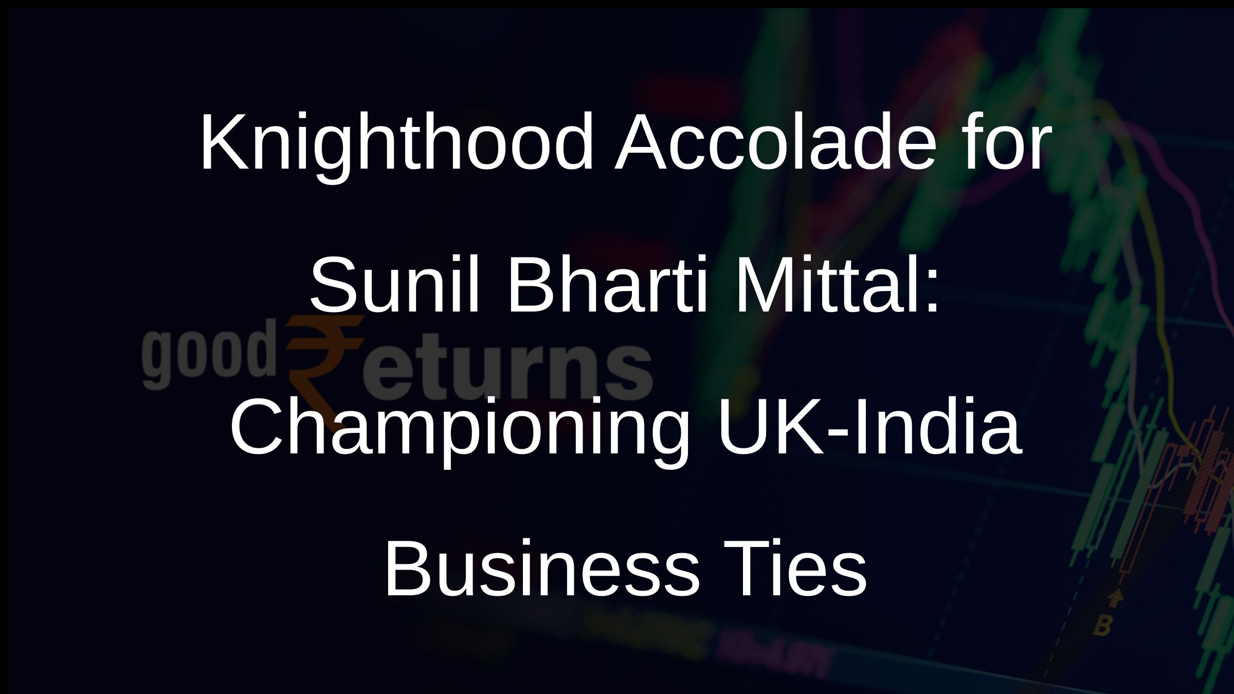 Sunil Bharti Mittal Knighted for UK-India Business Contributions ...