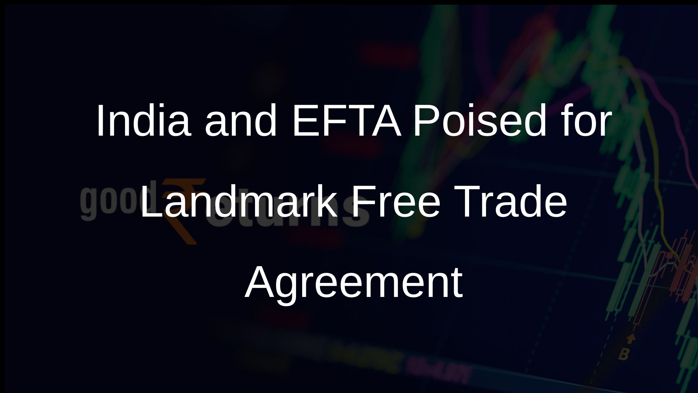 India-EFTA Trade Pact: Free Trade Agreement to be Signed on Sunday - Goodreturns