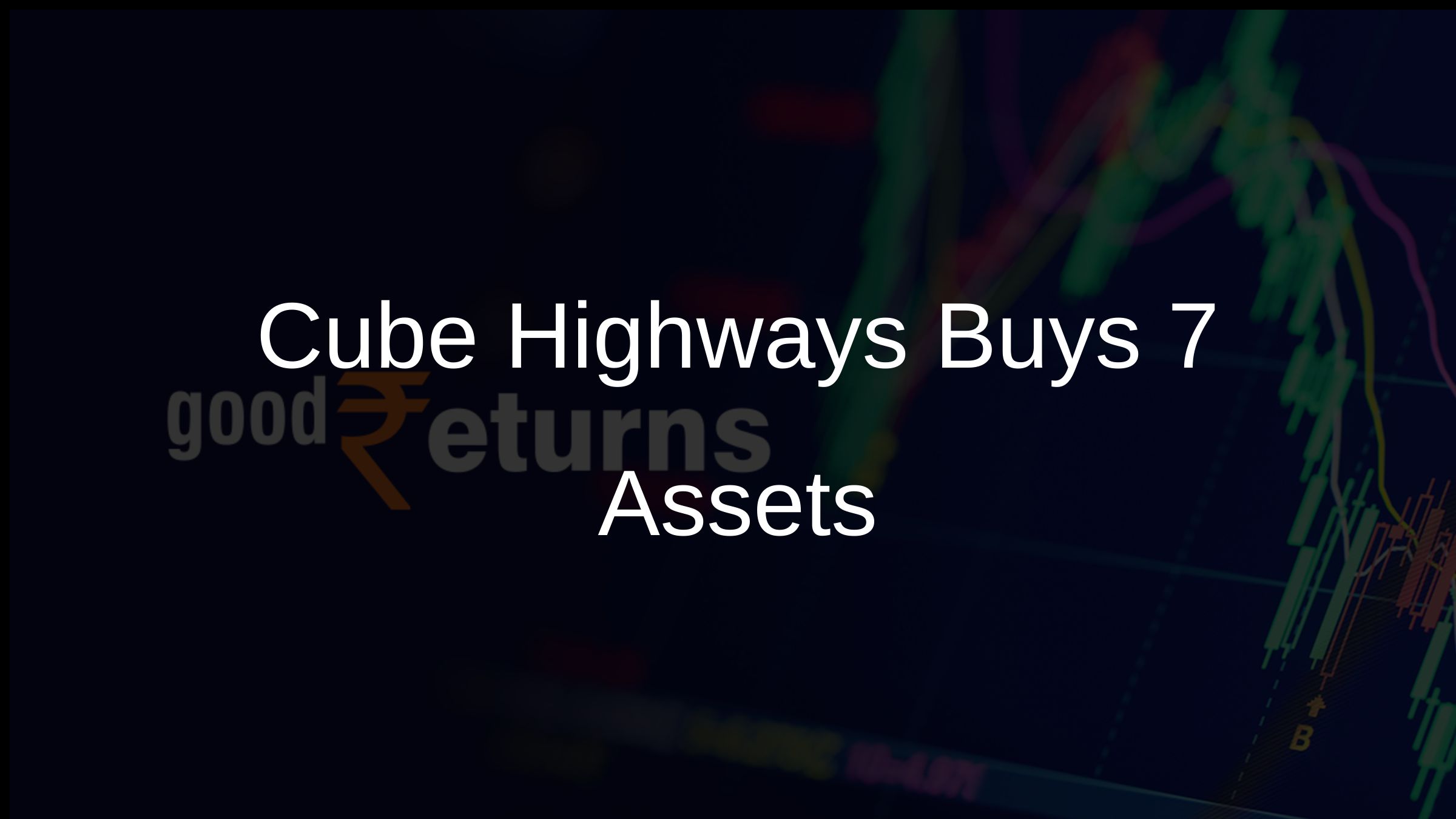 Cube Highways Trust Acquires Seven Highway Assets for Rs 5,172 Crore ...
