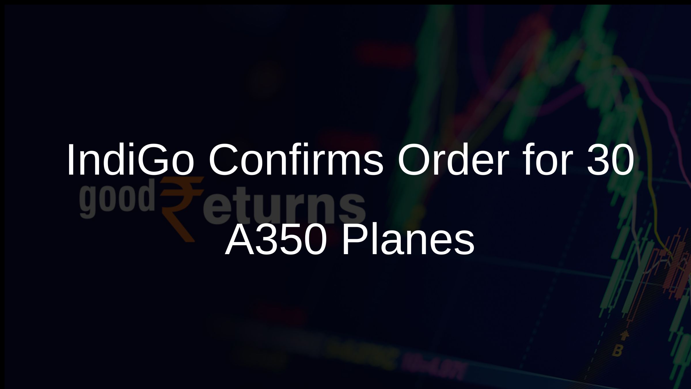 IndiGo Orders Up to 100 A350 Wide-Body Planes, Confirms 30 - Goodreturns