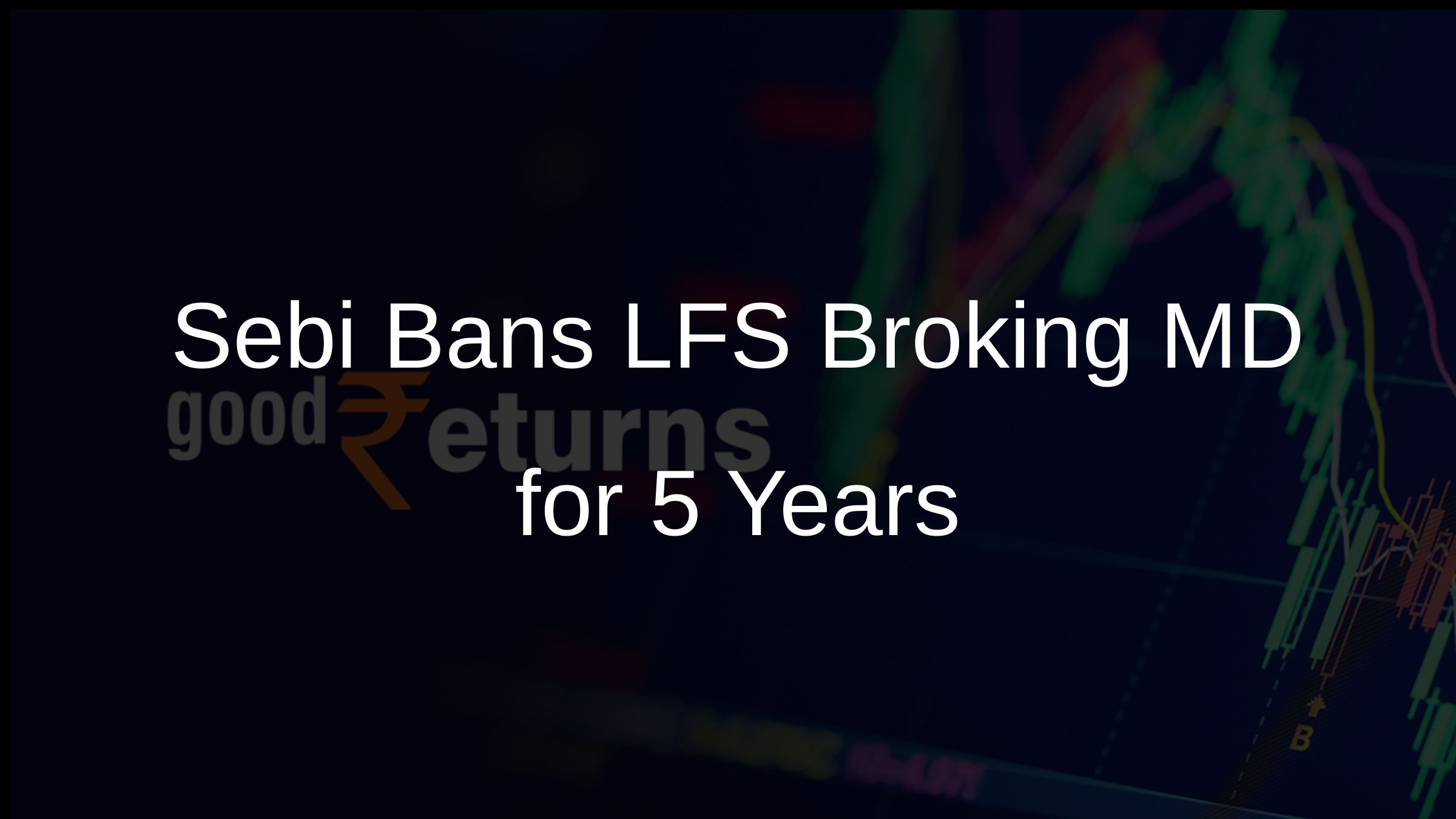 Sebi Revokes LFS Broking's License, Bans MD for Five Years - Goodreturns