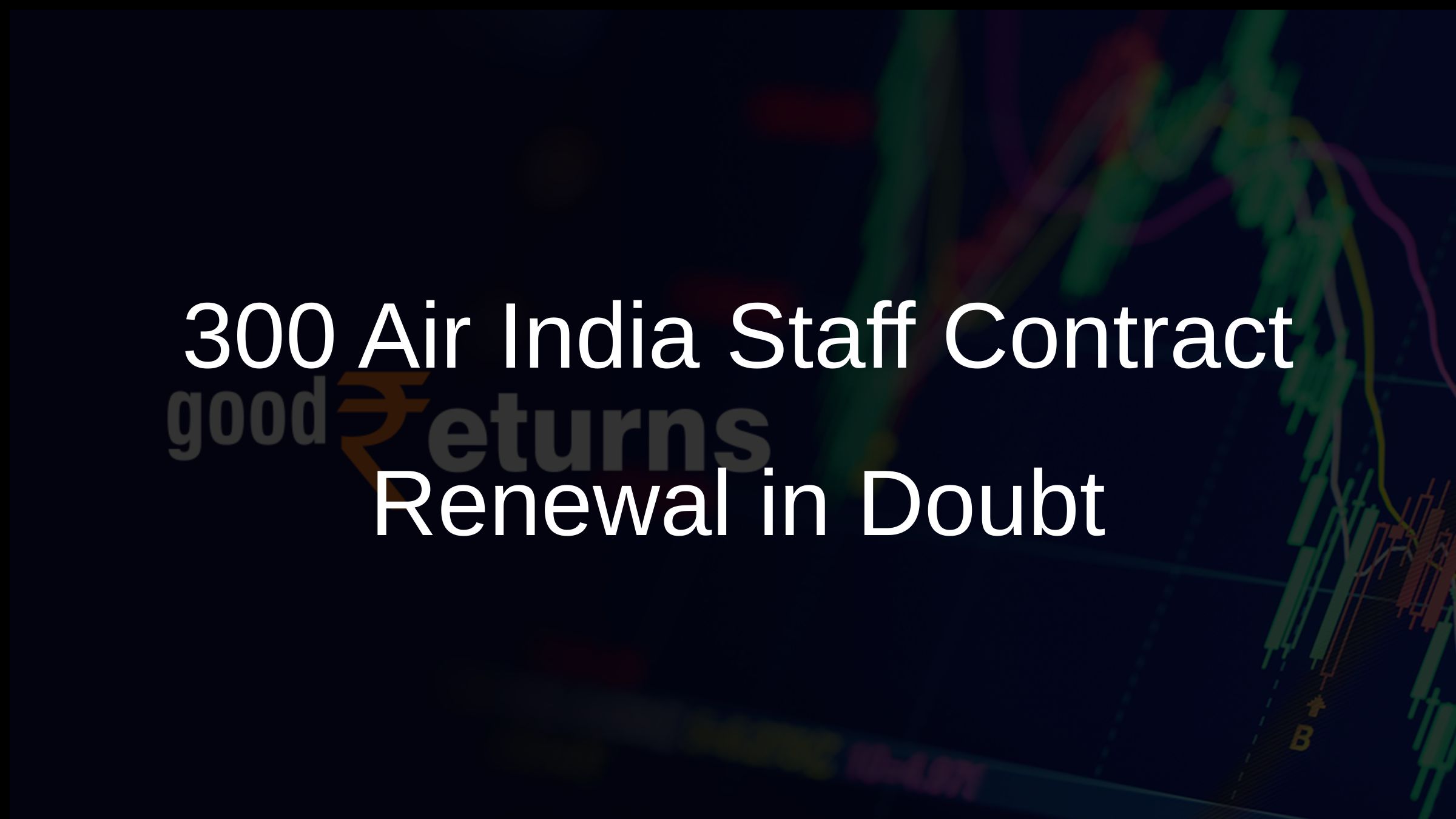 Air India May Not Renew Contracts for 300 Non-Flying Staff - Goodreturns