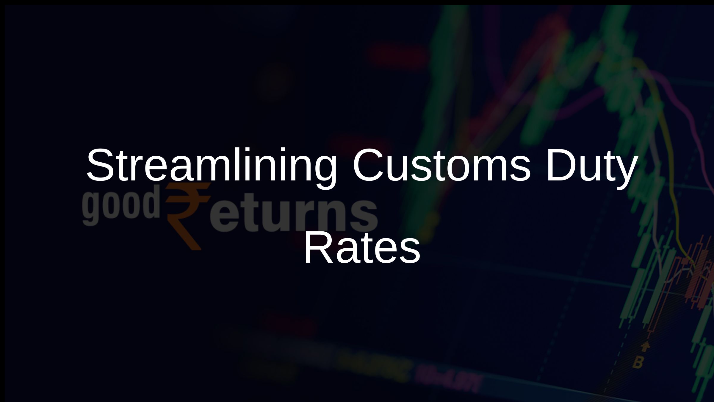 Govt to Simplify Customs Duty Structure, Reduce Rates to Five - Goodreturns